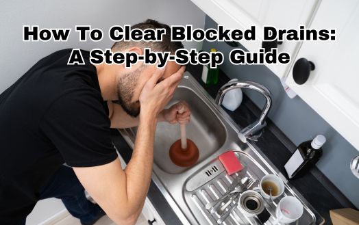 How To Clear Blocked Drains: A Step-by-Step Guide